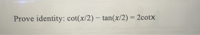 Solved Prove identity: cot(x/2) – tan(x/2) = 2cotx | Chegg.com