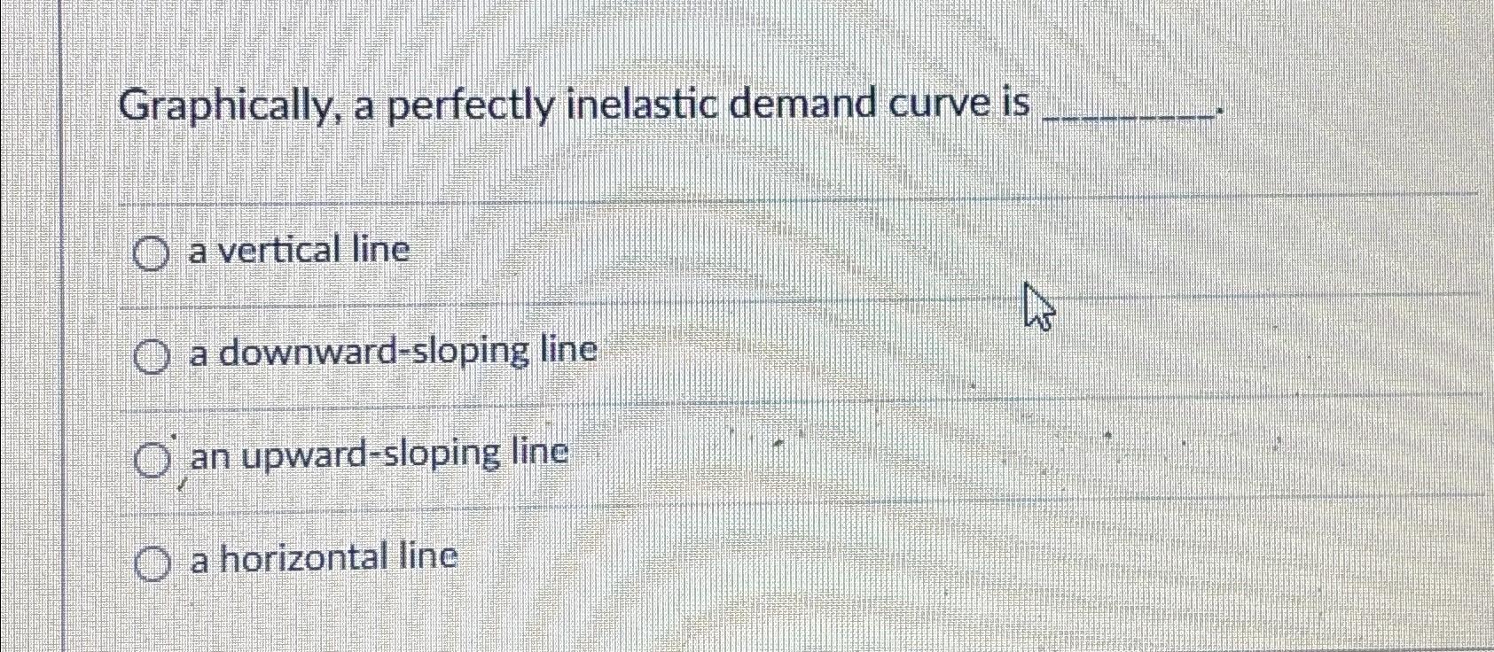 Solved Graphically, a perfectly inelastic demand curve isa | Chegg.com