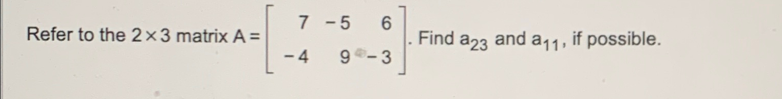 Solved Refer to the 2×3 ﻿matrix A=[7-56-49-3]. ﻿Find a23 | Chegg.com