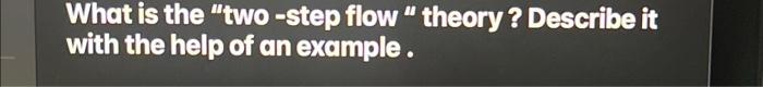 Solved What is the "two-step flow "theory? Describe it with | Chegg.com