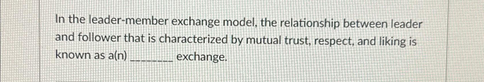 Solved In the leader-member exchange model, the relationship | Chegg.com