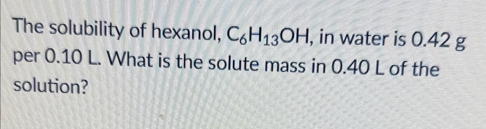 Solved The solubility of hexanol, C6H13OH, ﻿in water is | Chegg.com