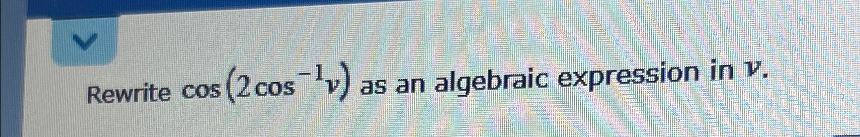 Solved Rewrite cos(2cos-1v) ﻿as an algebraic expression in | Chegg.com