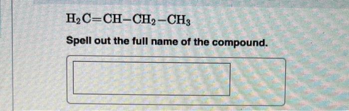 Solved H,C=CH-CH2-CH3 Spell out the full name of the | Chegg.com
