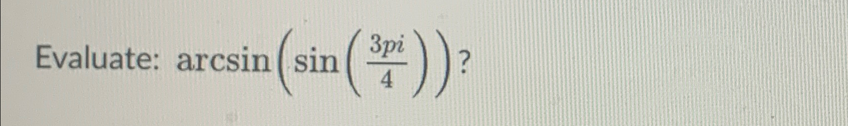 Solved Evaluate: arcsin(sin(3π4)) ? | Chegg.com