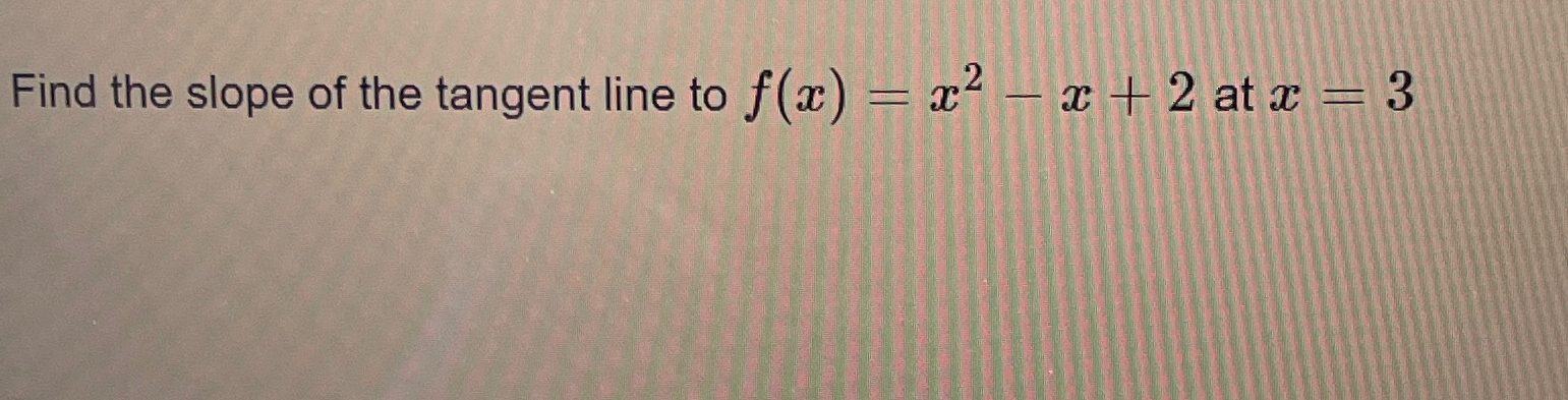 Solved Find the slope of the tangent line to f(x)=x2-x+2 ﻿at | Chegg.com