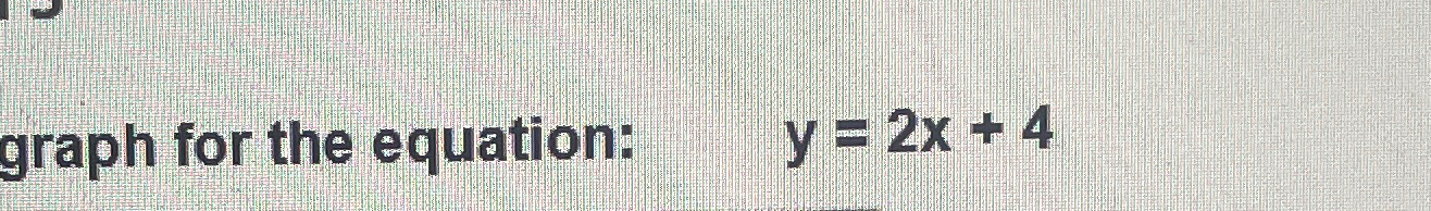 Solved graph for the equation:y=2x+4 | Chegg.com