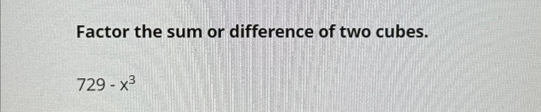 Solved Factor the sum or difference of two cubes.729-x3 | Chegg.com