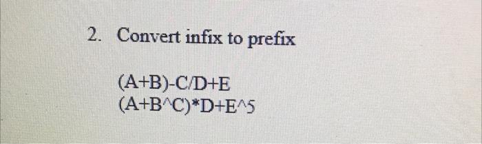 Solved 2. Convert infix to prefix (A+B)-C/D+E (A+B^C)*D+E^5 | Chegg.com