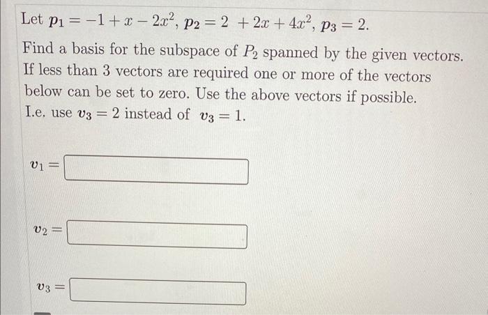 Solved Let p1=−1+x−2x2,p2=2+2x+4x2,p3=2 Find a basis for the | Chegg.com