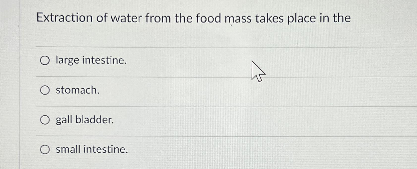 Solved Extraction of water from the food mass takes place in | Chegg.com