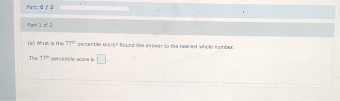 Part: 0/2 Part 1 of 2 (a) What is the 77th percentile | Chegg.com