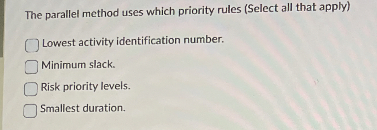 Solved The parallel method uses which priority rules (Select | Chegg.com