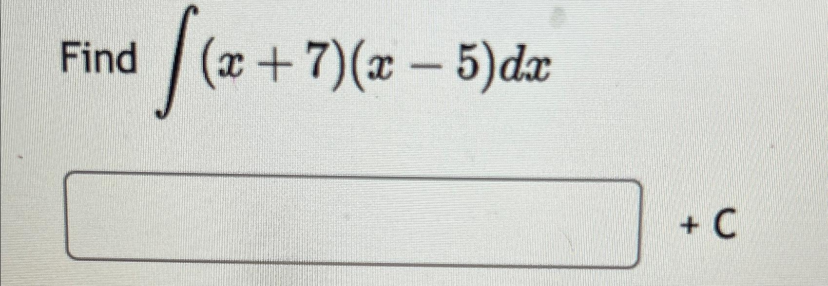 Solved Find ∫﻿﻿(x+7)(x-5)dx+C | Chegg.com