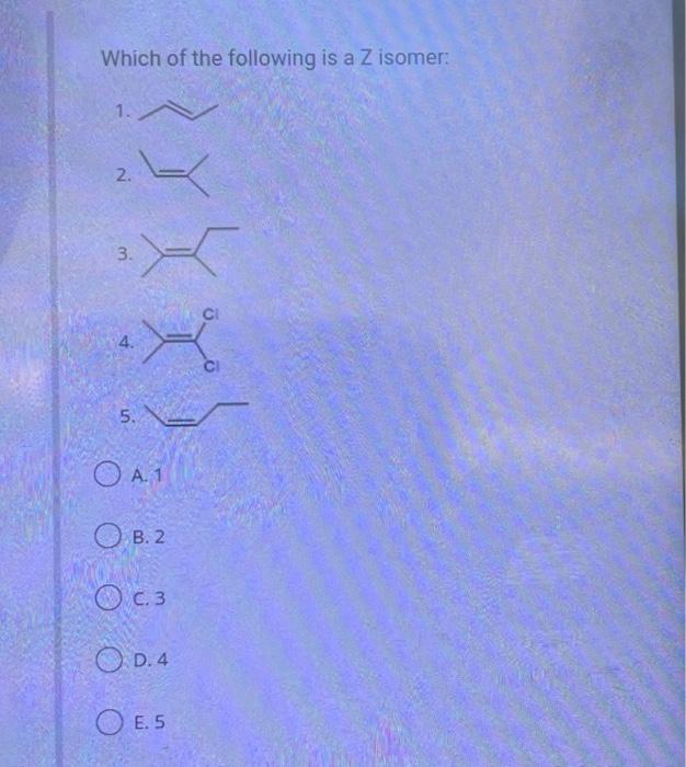 Solved Which of the following is a Z isomer: 1. 2. 3. 4. 5. | Chegg.com