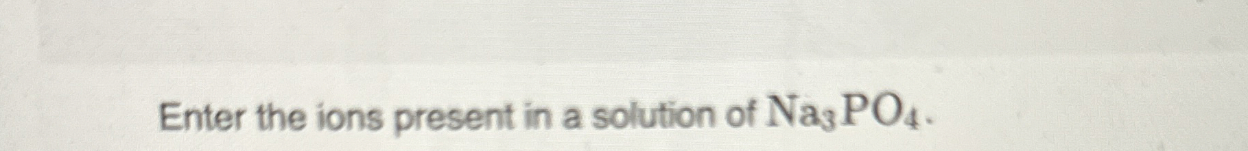 Solved Enter the ions present in a solution of Na3PO4. | Chegg.com