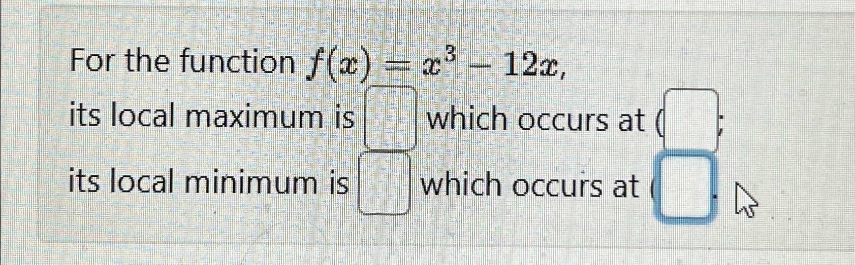 Solved For the function f(x)=x3-12x, ﻿its local maximum is | Chegg.com