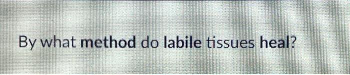 Solved By what method do labile tissues heal? | Chegg.com