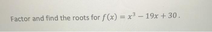 Solved Factor and find the roots for f(x) = x3 – 19x + 30. | Chegg.com