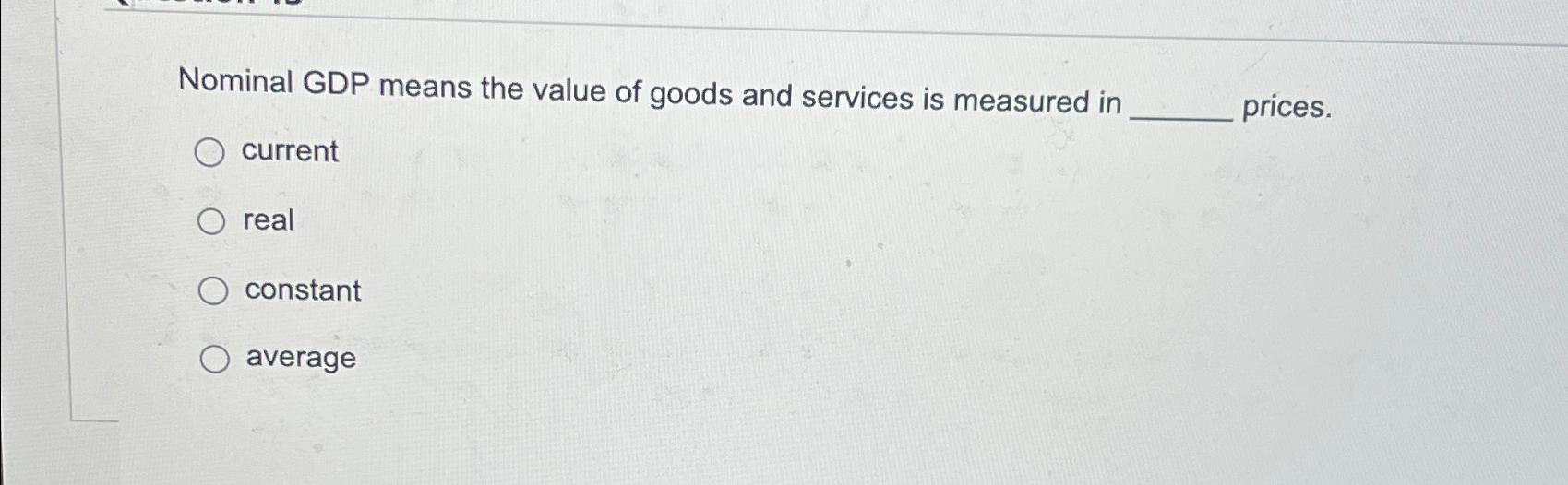 Solved Nominal GDP means the value of goods and services is | Chegg.com