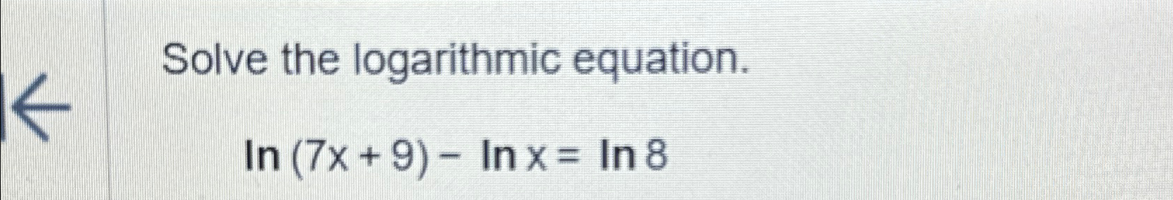 Solved Solve the logarithmic equation.ln(7x+9)-lnx=ln8 | Chegg.com