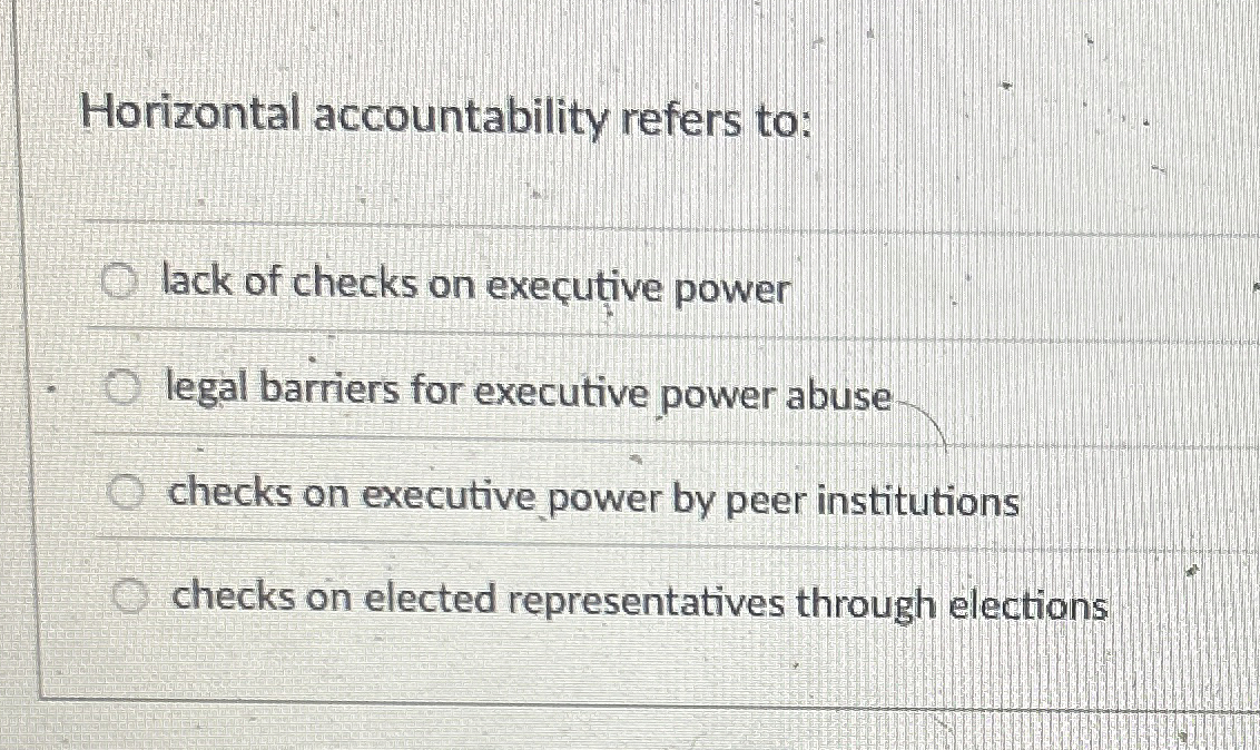 Solved Horizontal accountability refers to:lack of checks on | Chegg.com