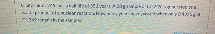 Solved Californium-249 has a half life of 351 years. A 28 g | Chegg.com