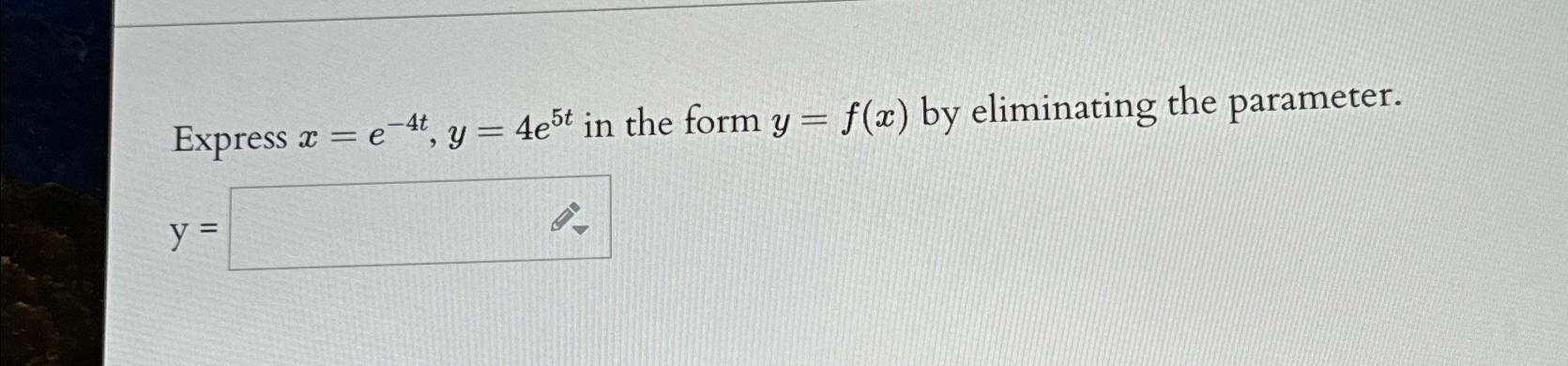 Solved Express x=e-4t,y=4e5t ﻿in the form y=f(x) ﻿by | Chegg.com