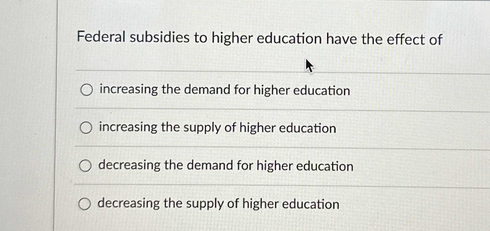 Solved Federal subsidies to higher education have the effect | Chegg.com