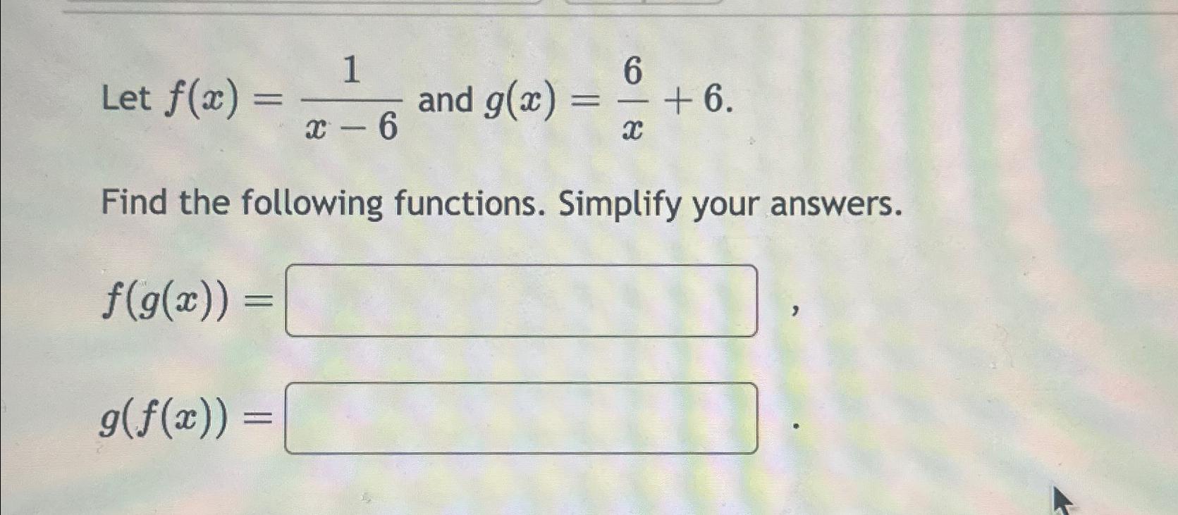 Solved Let f(x)=1x-6 and g(x)=6x+6Find the following | Chegg.com Solved Let f(x)=1x-6 and g(x)=6x+6Find the following | Chegg.com