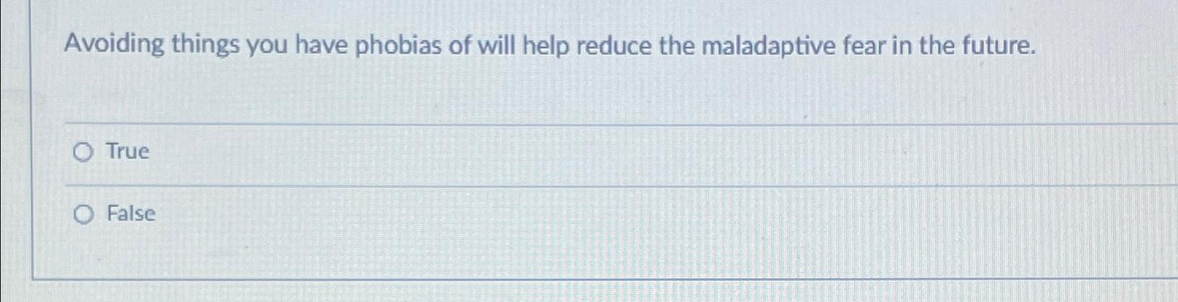 Solved Avoiding things you have phobias of will help reduce | Chegg.com