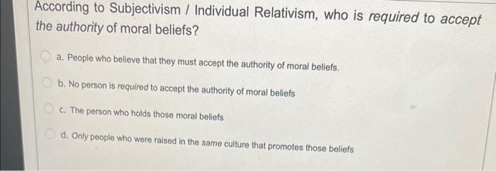 According to Subjectivism / Individual Relativism, | Chegg.com