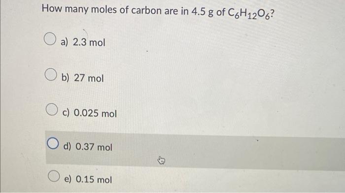 Solved How many moles of carbon are in 4.5 g of 6H12O6 ? a) | Chegg.com