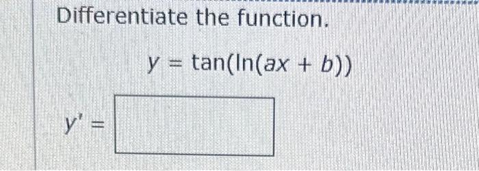 Solved Differentiate the function. y=tan(ln(ax+b)) | Chegg.com