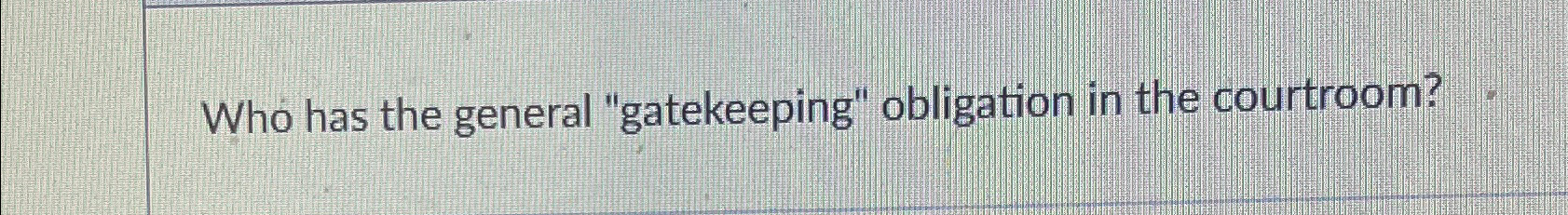 Solved Who has the general "gatekeeping" obligation in the | Chegg.com