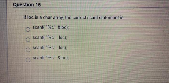 Solved Question 15 If loc is a char array, the correct scanf | Chegg.com