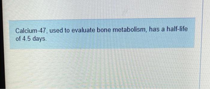 Solved Calcium-47, used to evaluate bone metabolism, has a | Chegg.com