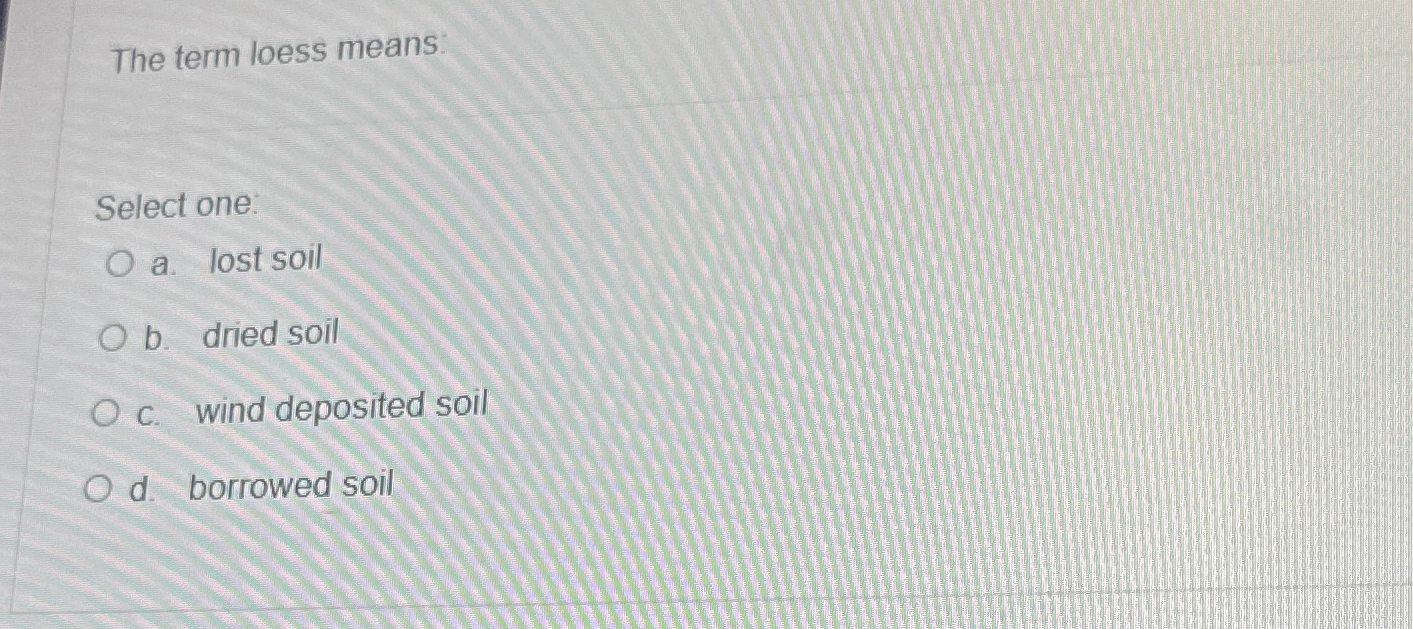 Solved The term loess means:Select one:a. ﻿lost soilb. | Chegg.com