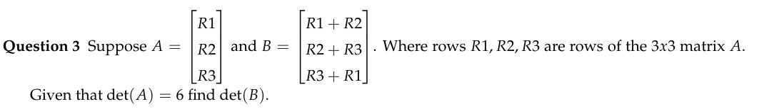 [Solved]: Question 3 Suppose A=[[R1],[R2],[R3]] and B=[[R1+R
