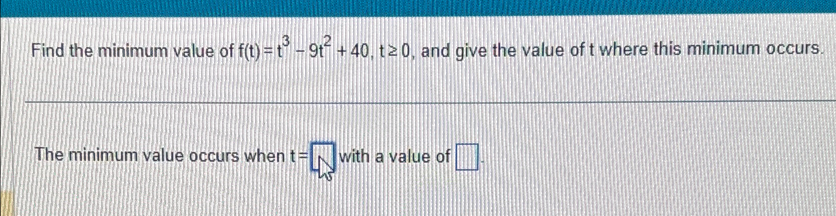 Solved Find the minimum value of f(t)=t3-9t2+40,t≥0, ﻿and | Chegg.com