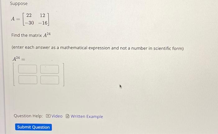 Solved Suppose A=[22−3012−16] Find the matrix A24 (enter | Chegg.com