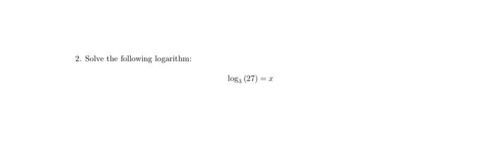 Solved 2. Solve the following logarithm: log, (27) | Chegg.com