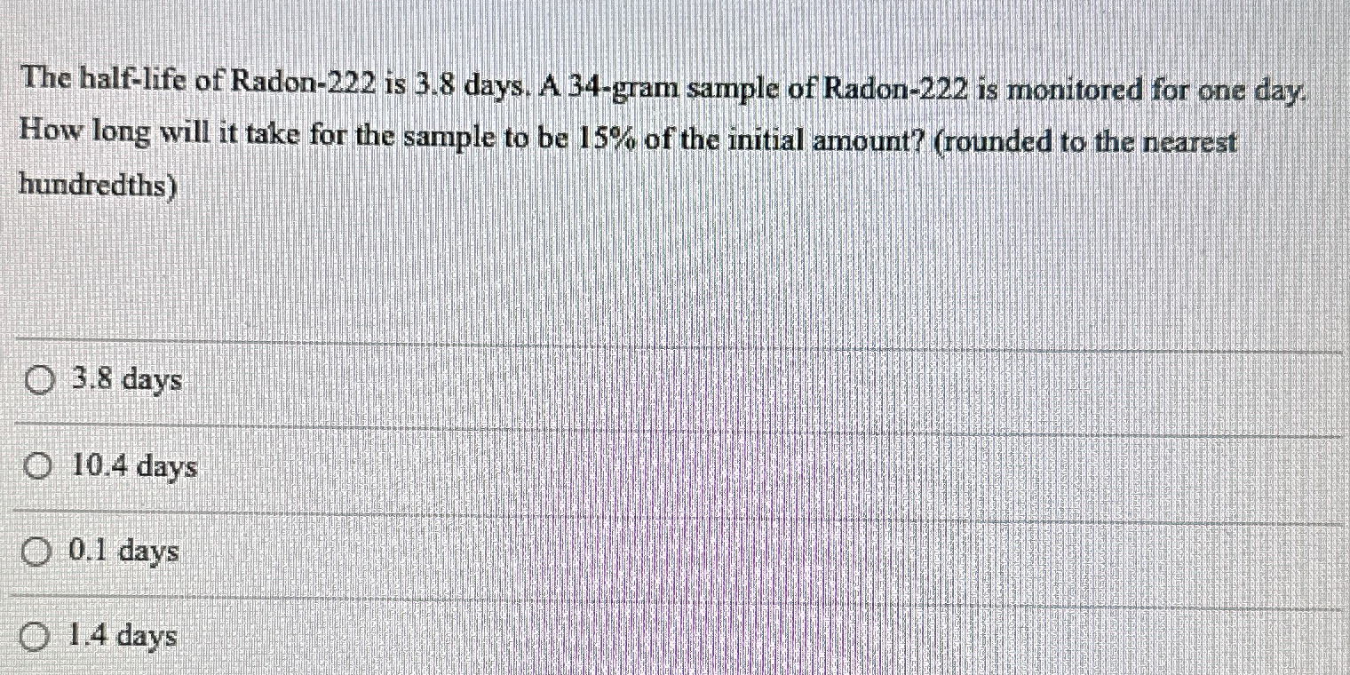 Solved The half-life of Radon-222 ﻿is 3.8 ﻿days. A 34-gram | Chegg.com