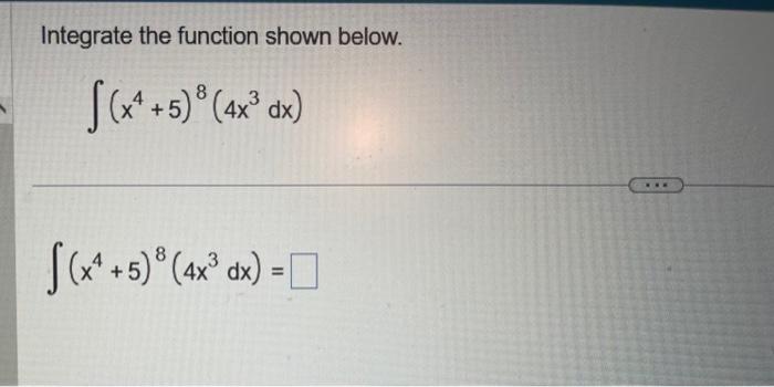 Solved Integrate the function shown below. ∫(x4+5)8(4x3dx) | Chegg.com