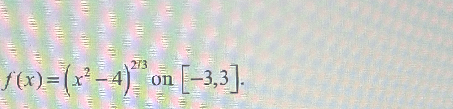 Solved f(x)=(x2-4)23 ﻿on -3,3 ﻿Find the open intervals for | Chegg.com