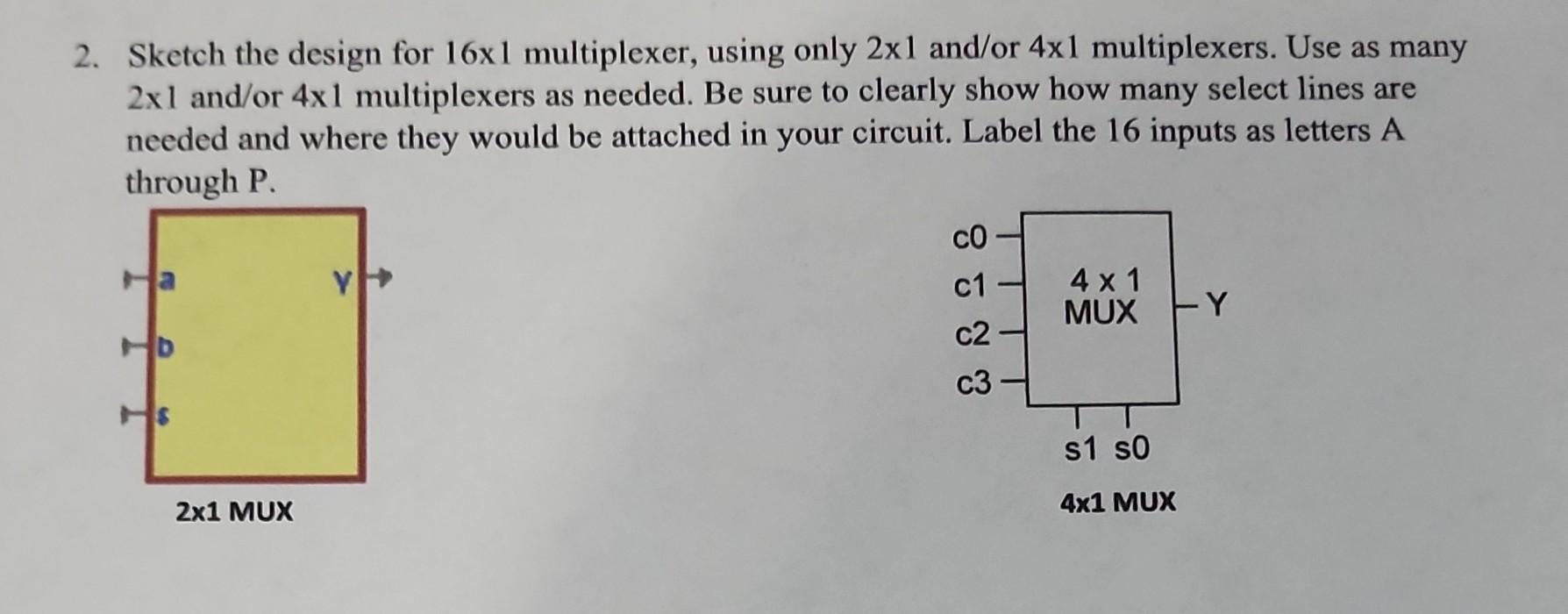 Solved 2. Sketch the design for 16×1 multiplexer, using only | Chegg.com