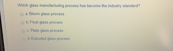Solved Which glass manufacturing process has become the | Chegg.com