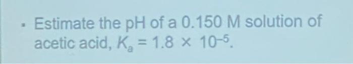 Solved Estimate the pH of a 0.150 M solution of acetic acid, | Chegg.com