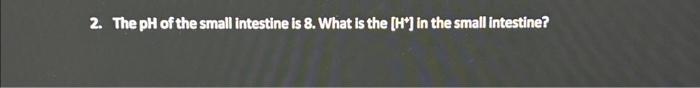 Solved 2. The pH of the small intestine is 8 . What is the | Chegg.com