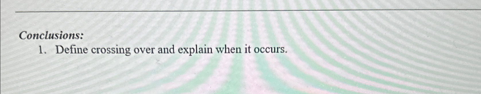 Solved Conclusions:Define crossing over and explain when it | Chegg.com